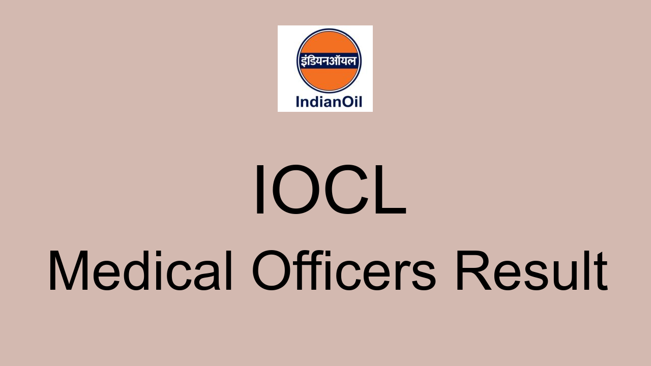 IOCL Medical Officers Result 2022: Cut Off Marks, Merit List